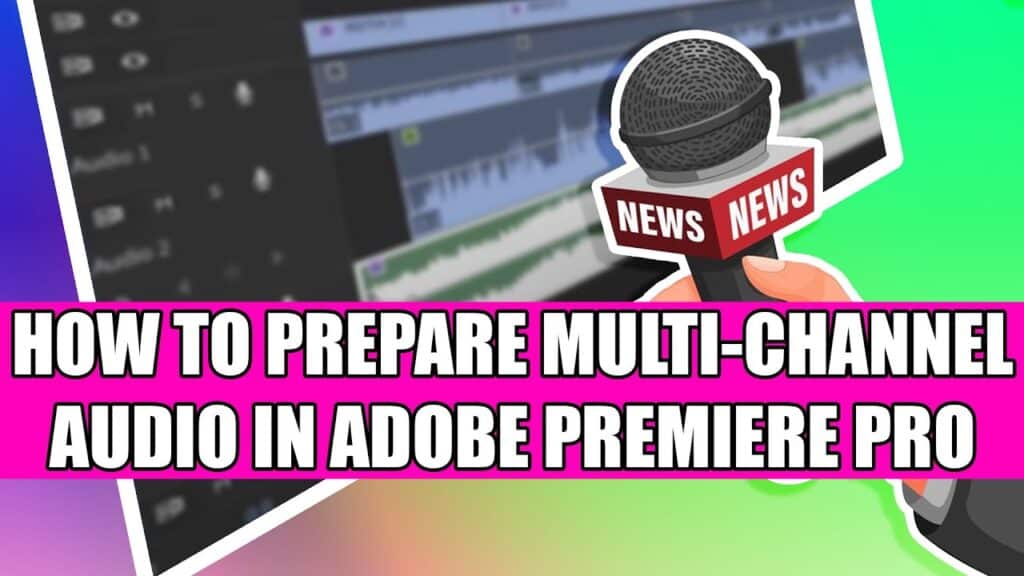 How to Prepare Multi-Channel Audio in Adobe Premiere Pro - The AV Coach